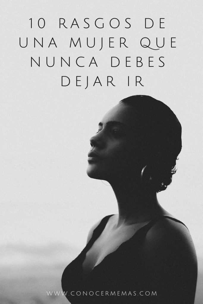 10 Rasgos De Una Mujer Que Significan Que Nunca La Debes Dejar Ir