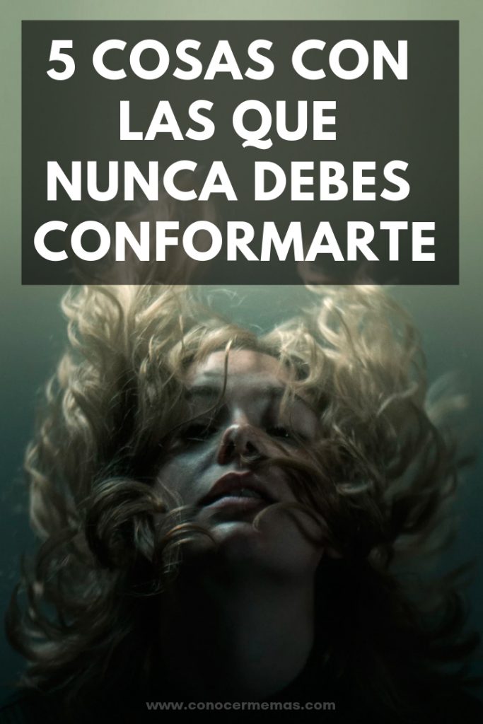 5 Cosas Con Las Que Nunca Debes Conformarte 